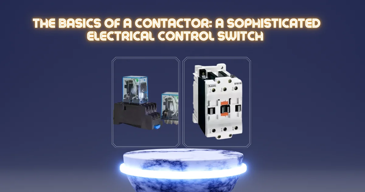 The Basics of a Contactor: A Sophisticated Electrical Control Switch